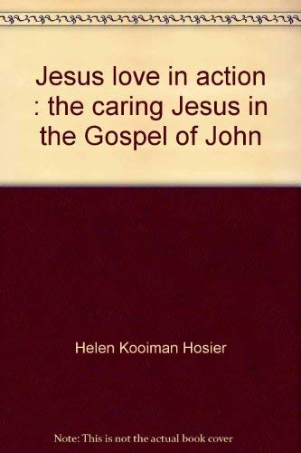 Jesus, love in action: The caring Jesus in the Gospel of John: Hosier ...