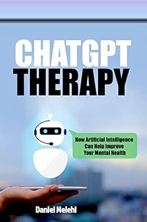 ChatGPT Therapy: How Artificial Intelligence Can Help Improve Your Mental Health (Unleashing the ...