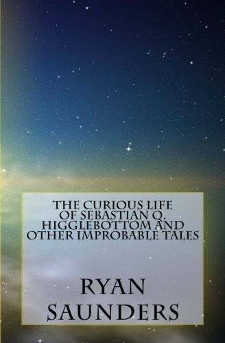The Curious Life of Sebastian Q. Higglebottom and Other Improbable ...