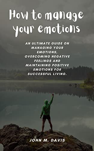 HOW TO MANAGE YOUR EMOTIONS: An Ultimate guide on managing your ...