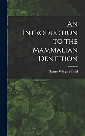 An Introduction to the Mammalian Dentition: Todd, Thomas Wingate ...