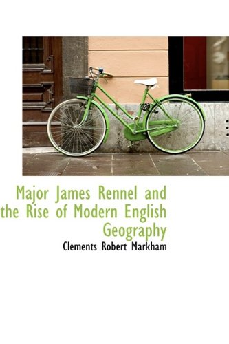 Major James Rennel and the Rise of Modern English Geography: Markham ...