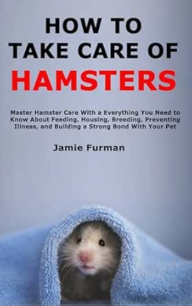 How to Take Care of Hamsters: Master Hamster Care With a Everything You Need to Know About ...
