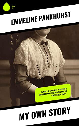 My Own Story: Memoirs of Emmeline Pankhurst; Including Her Most Famous ...