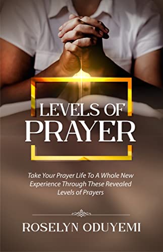 LEVELS OF PRAYER: Take Your Prayer Life To A Whole New Experience ...