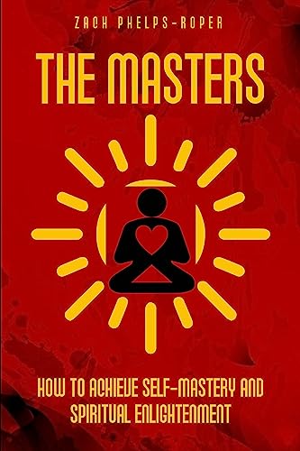 The Masters: How to Achieve Self-Mastery and Spiritual Enlightenment ...