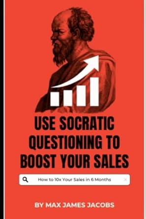 Use Socratic Questioning To Boost Your Sales: Close More Deals and Make ...