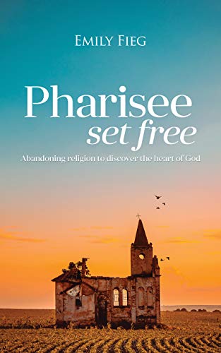 Pharisee Set Free: Abandoning religion to seek the heart of God ...