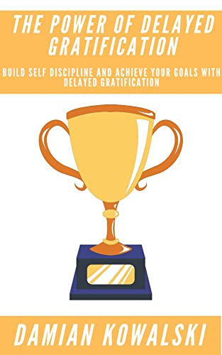 The Power Of Delayed Gratification: Build Self Discipline And Achieve ...