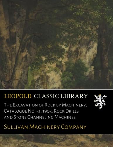 The Excavation of Rock by Machinery. Catalogue No. 51, 1903. Rock ...