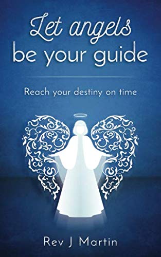 Let Angels Be Your Guide: Reach your destiny on time: Martin, Rev J ...