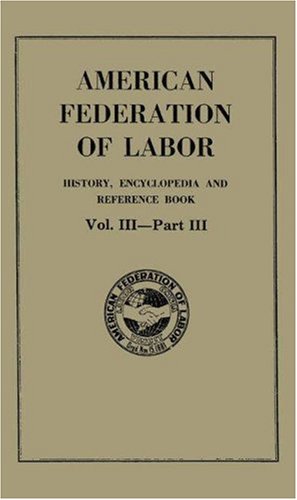 American Federation of Labor: Vol. 3/Pt. 3; History, Encyclopedia ...