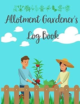 Allotment Gardener's Log Book: Daily, Weekly, Monthly, Annually ...