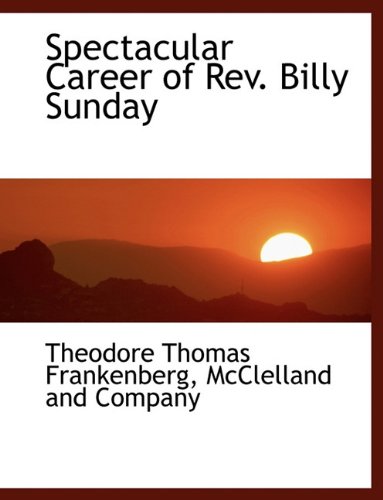 Spectacular Career of Rev. Billy Sunday: Frankenberg, Theodore Thomas ...
