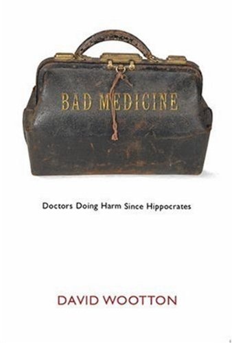 Bad Medicine: Doctors Doing Harm Since Hippocrates : Wootton, David ...
