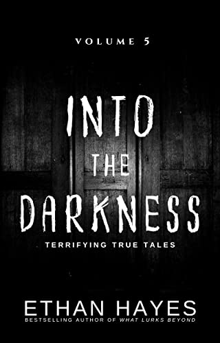 Amazon.com: Into the Darkness: Terrifying True Tales: Volume 5 eBook : Hayes, Ethan: Kindle Store