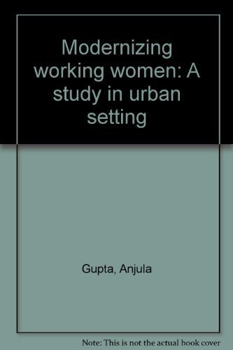 Modernizing working women, a case study in urban setting: Gupta, Anjula ...