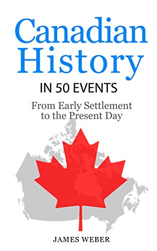 History: Canadian History in 50 Events: From Early Settlement to the ...