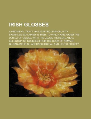 Irish glosses; A mediaeval tract on Latin declension, with examples ...