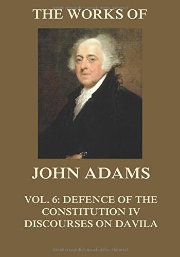 The Works of John Adams Vol. 6: Defence of the Constitution IV ...