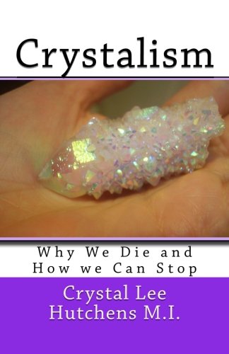 Crystalism: Why We Die and How we Can Stop: Hutchens M.I., Crystal Lee ...