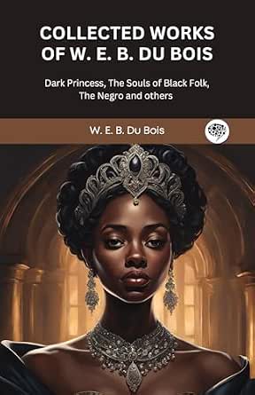 Collected Works of W. E. B. Du Bois: Dark Princess, The Souls of Black ...