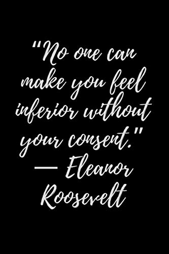 “No one can make you feel inferior without your consent.” ― Eleanor ...