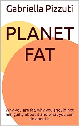 PLANET FAT: Why you are fat, why you should not feel guilty about it ...