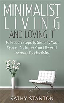 Minimalist Living And Loving It: 40 Proven Steps To Simplify Your Space ...