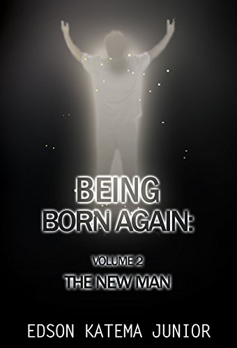BEING BORN AGAIN: THE NEW MAN (Growing To Maturity Book 2) (English ...