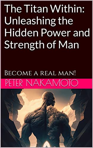 The Titan Within: Unleashing the Hidden Power and Strength of Man eBook : Nakamoto, Peter, LI ...