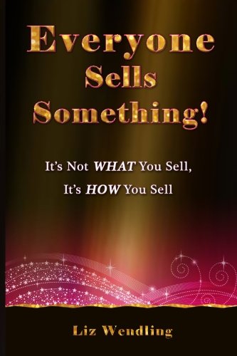 Everyone Sells Something!: It's Not What You Sell, It's How You Sell ...