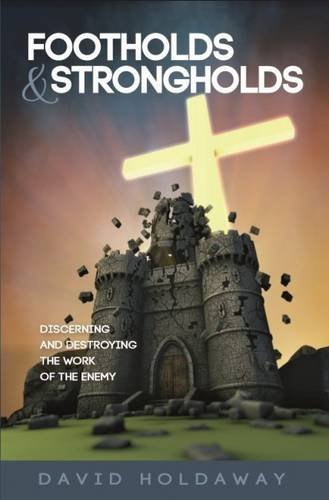 Footholds and Strongholds: Discerning and Destroying the Work of the ...