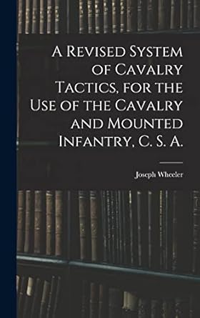 A Revised System of Cavalry Tactics, for the use of the Cavalry and ...