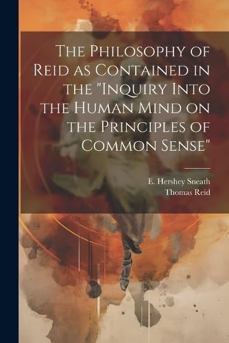 The Philosophy of Reid as Contained in the "Inquiry Into the Human Mind ...
