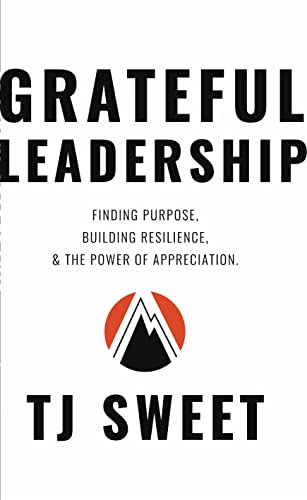 Grateful Leadership: Finding Purpose, Building Resilience, and the ...