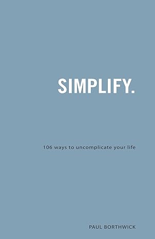 Simplify: 106 Ways to Uncomplicate Your Life: Borthwick, Paul ...