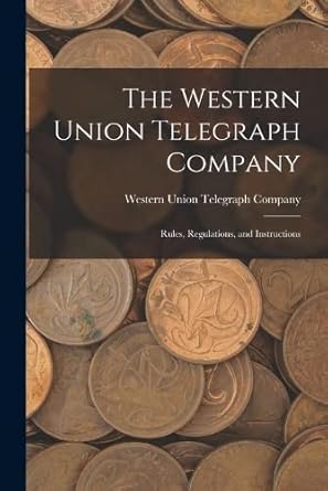 The Western Union Telegraph Company: Rules, Regulations, and ...