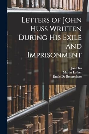Letters of John Huss Written During His Exile and Imprisonment: Hus ...