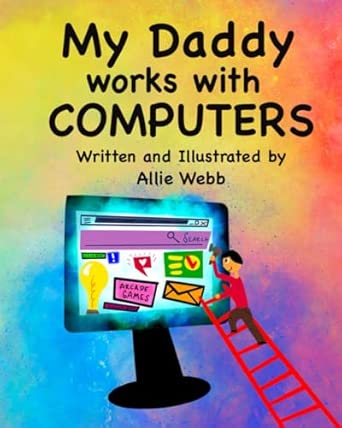 My Daddy Works with Computers: By Allie Webb: Webb, Allie ...