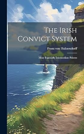 The Irish Convict System: More Especially Intermediate Prisons ...