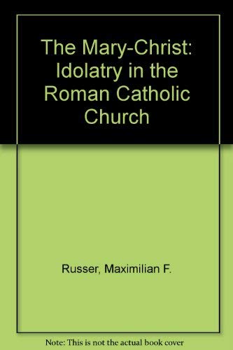 The Mary-Christ: Idolatry in the Roman Catholic Church: Russer ...