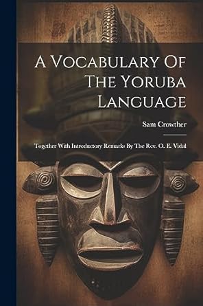 A Vocabulary Of The Yoruba Language: Together With Introductory Remarks ...
