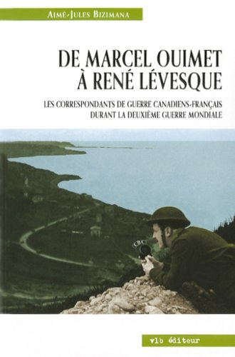 De Marcel Ouimet a Rene Levesque: Les Correspondants de Guerre ...