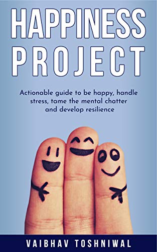 Happiness Project: Actionable guide to be happy, handle stress, tame ...