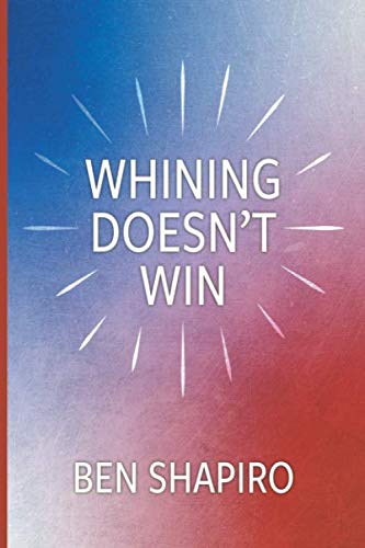 Whining Doesn't Win : Shapiro, Ben: Amazon.co.uk: Books