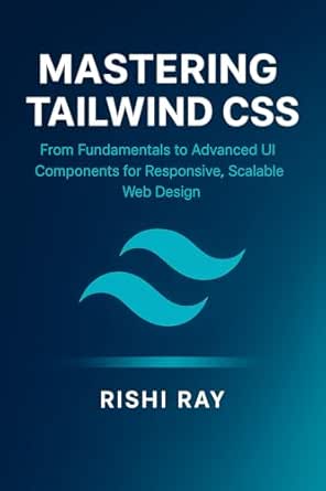 Mastering Tailwind CSS: The Complete Guide to Modern, Responsive, and Scalable Web Design ...