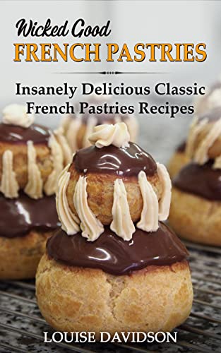 Wicked Good French Pastries: Insanely Delicious Classic French Pastries ...
