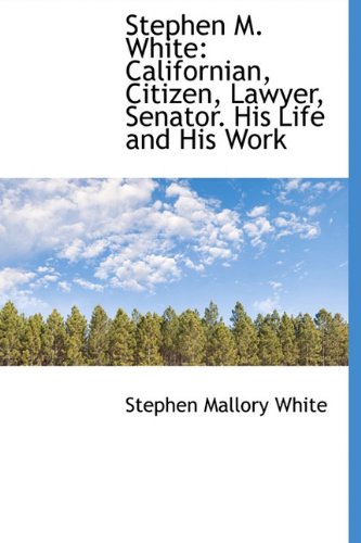 Buy Stephen M. White: Californian, Citizen, Lawyer, Senator. His Life ...