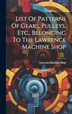 List Of Patterns Of Gears, Pulleys, Etc., Belonging To The Lawrence ...